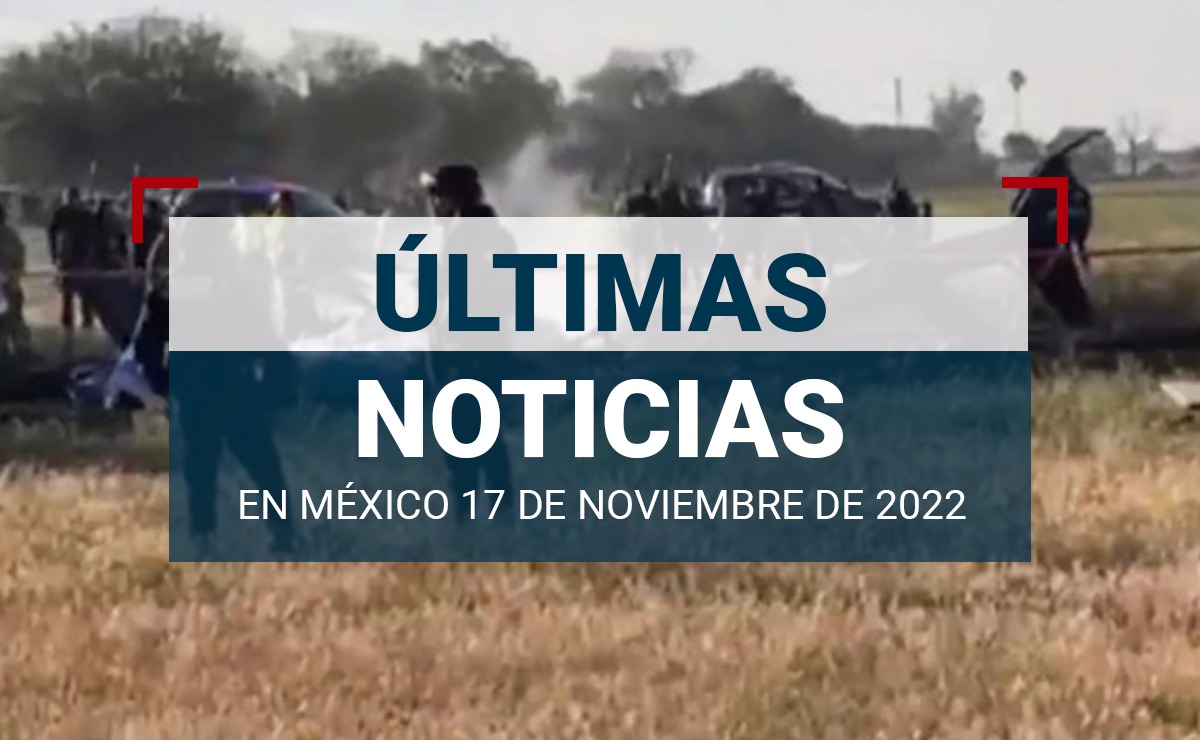 Últimas noticias de México hoy 17 de noviembre 2022