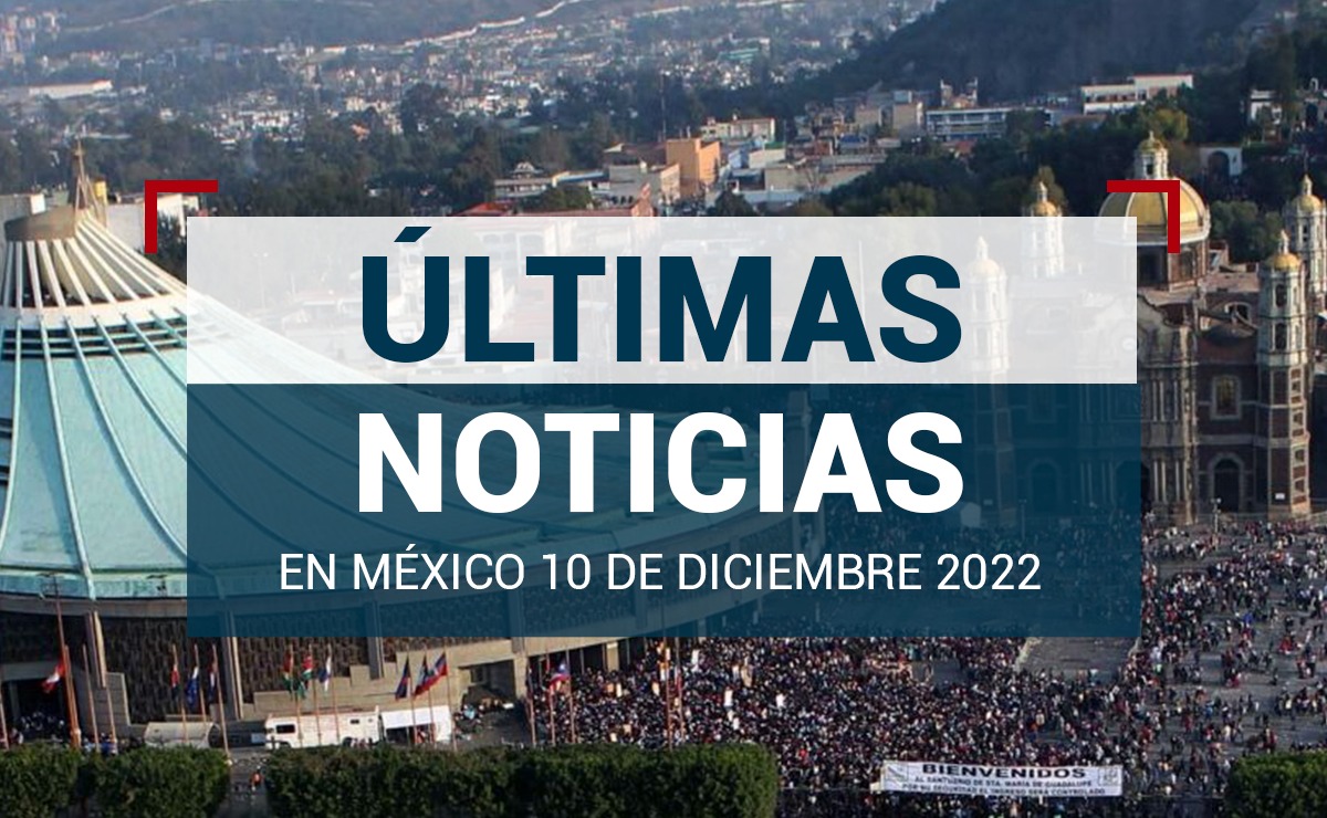 Últimas noticias de México y el mundo hoy 10 de diciembre