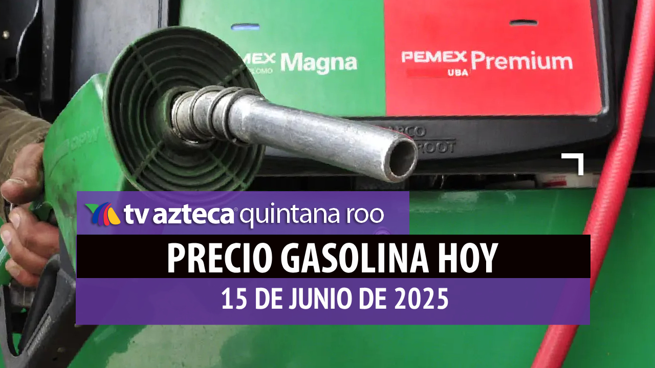 ¡Combustible para el Día del Padre! Precio de la gasolina hoy en Quintana Roo, 15 de junio de 2025