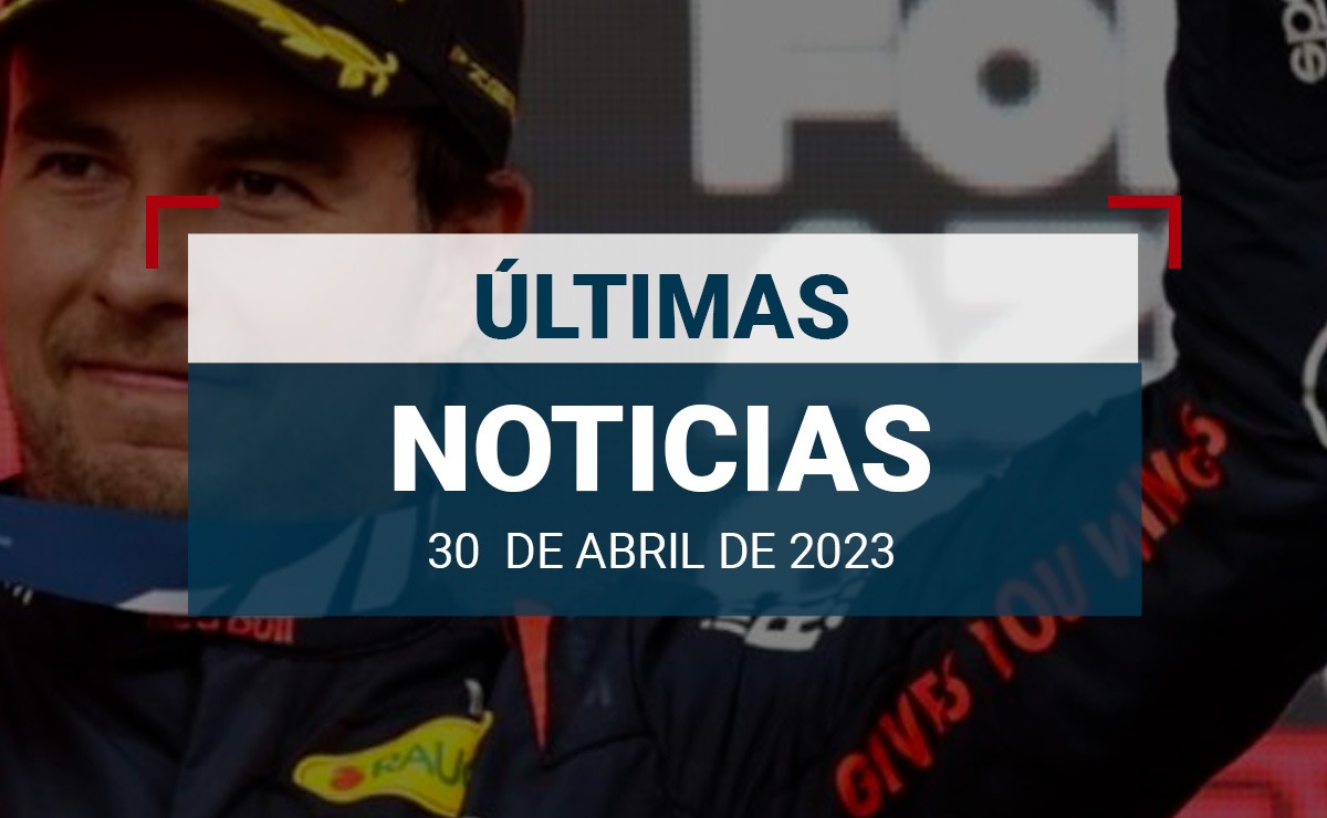 Últimas noticias de hoy 30 de abril de 2023 en México y el mundo