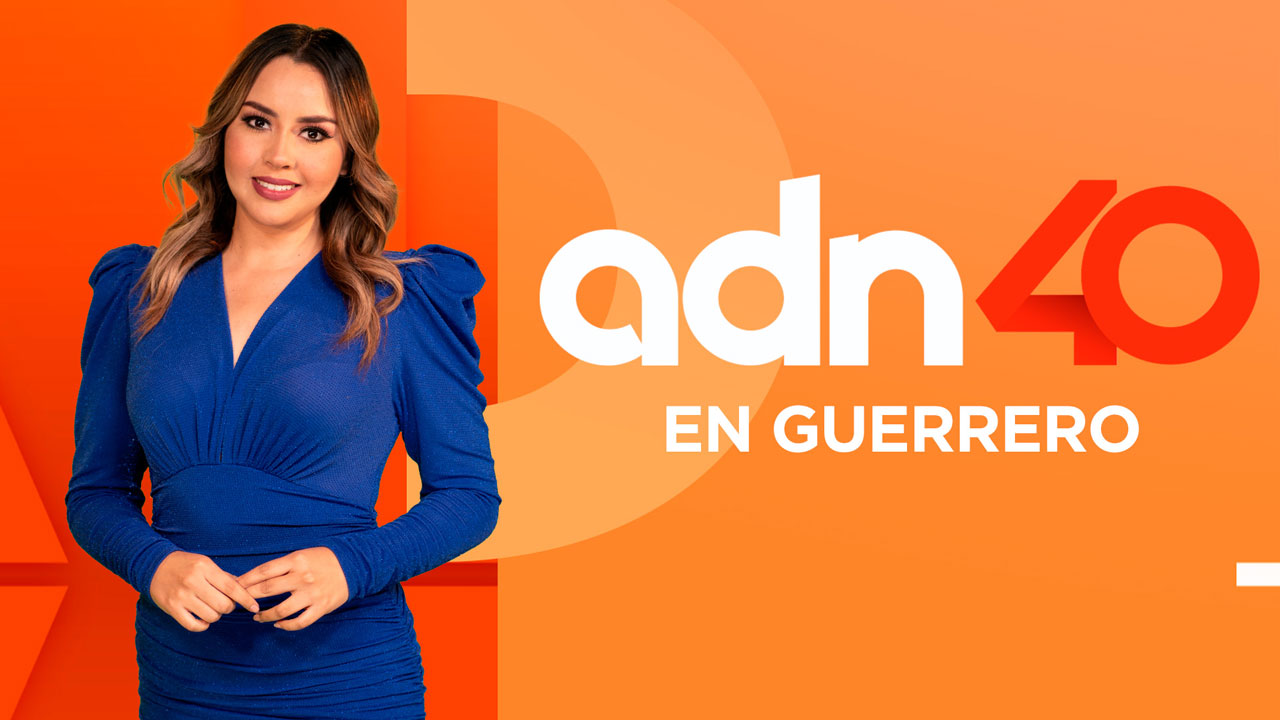 ADN 40 en Guerrero | La información más relevante en el estado