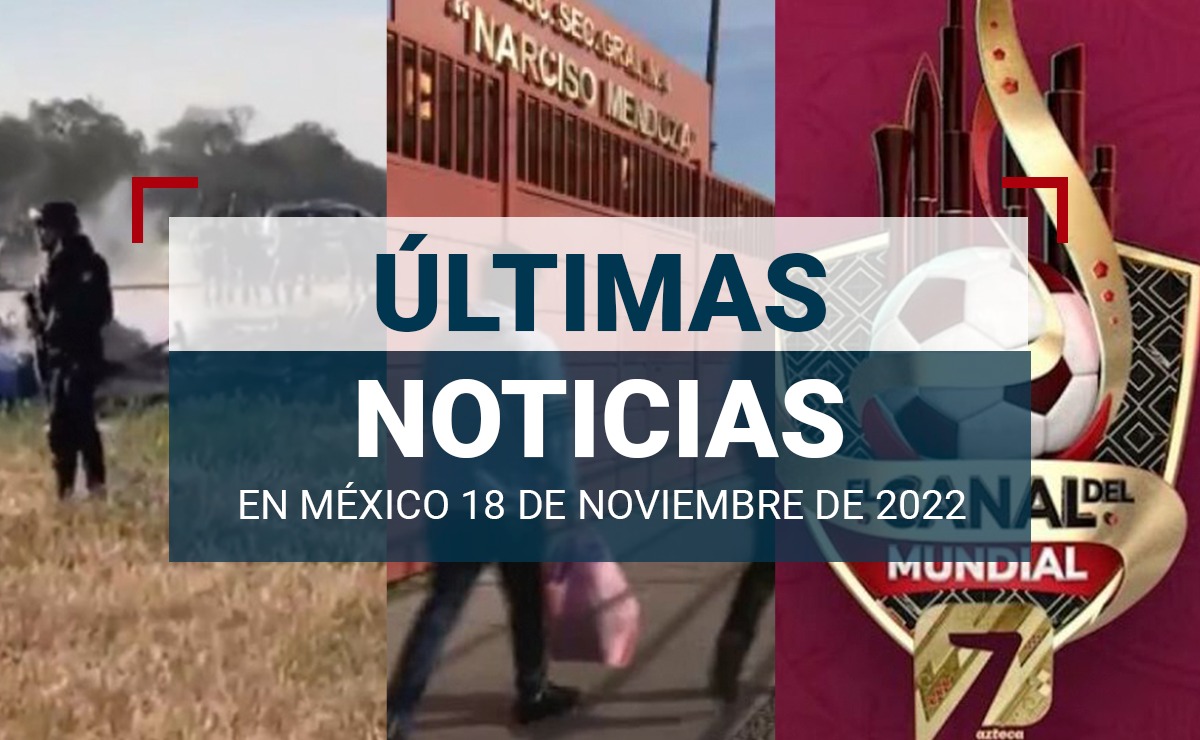 Últimas noticias de México y el mundo hoy 18 de noviembre 2022