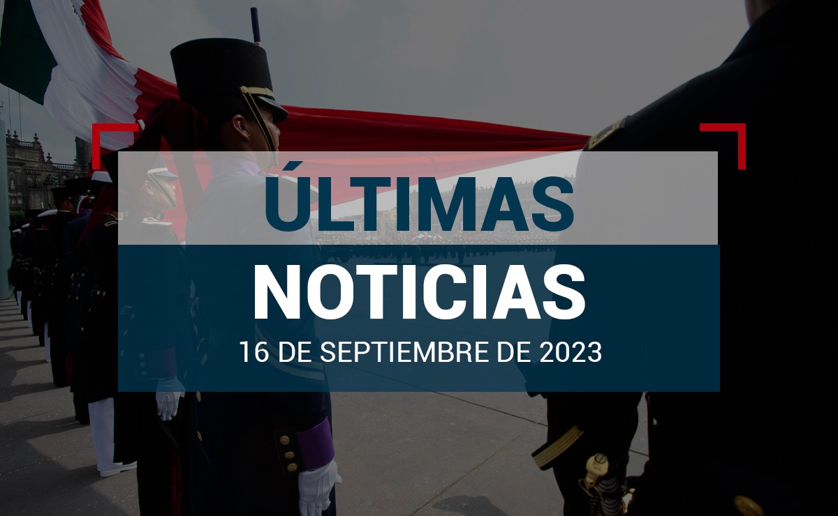 Últimas noticias de hoy 16 de septiembre en México y el mundo