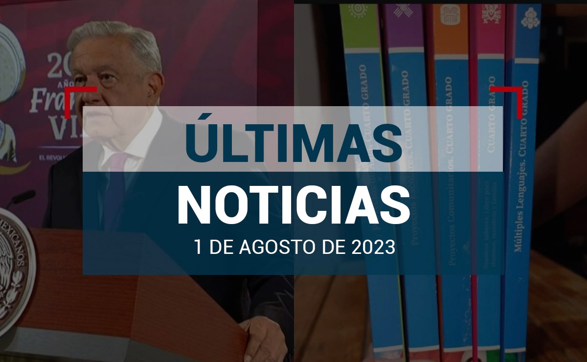 Últimas noticias de hoy 01 de agosto de 2023 en México y el mundo