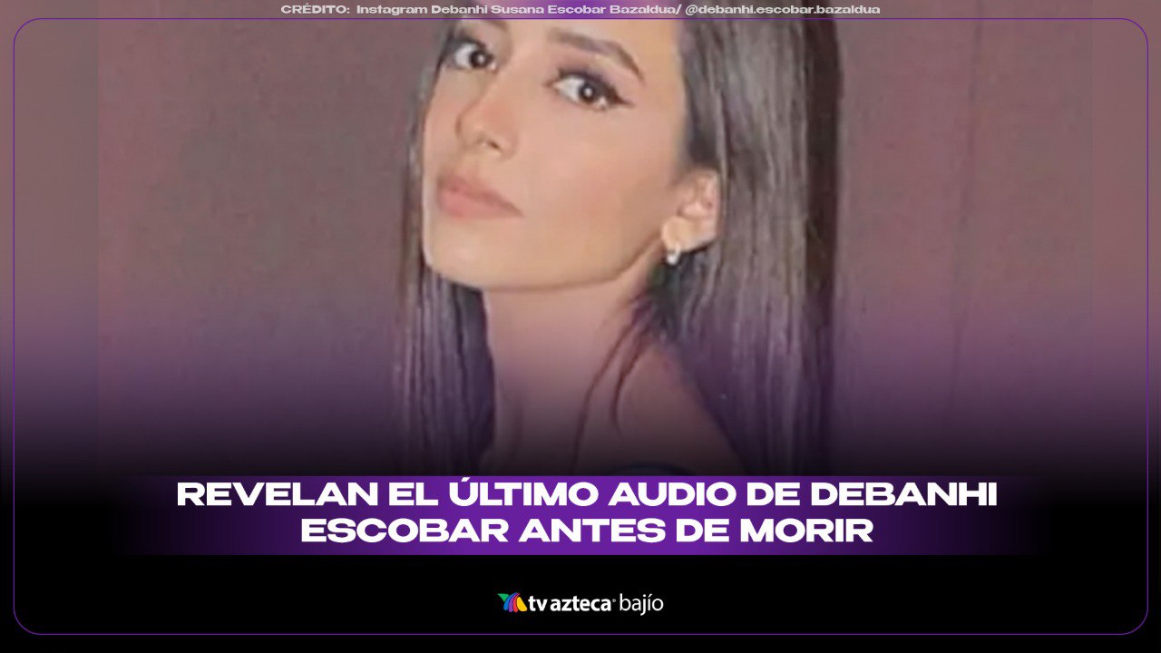 Revelan el último y escalofriante audio de Debanhi Escobar antes de ...