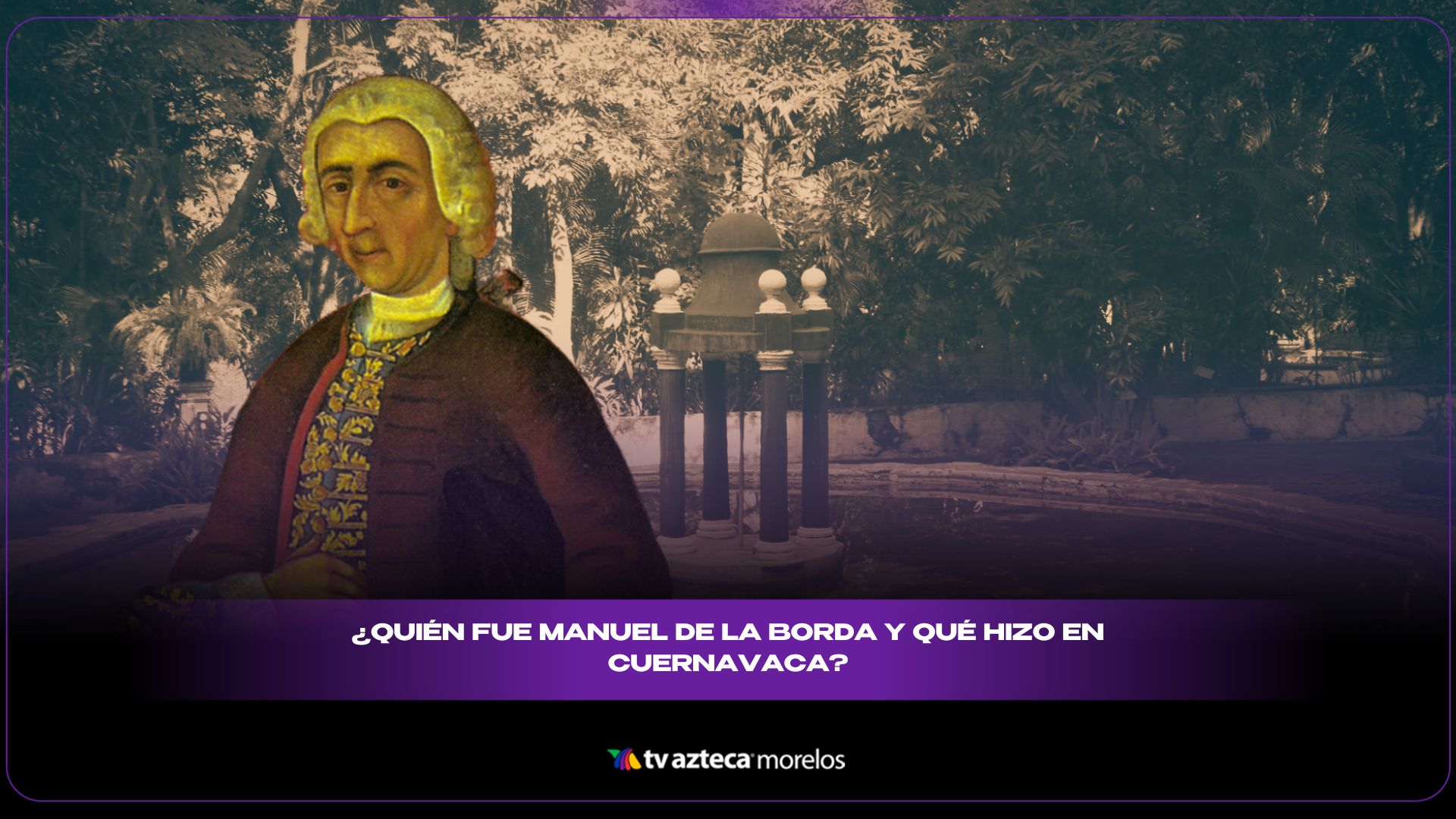 ¿Quién fue Manuel de la Borda y qué hizo en Cuernavaca?