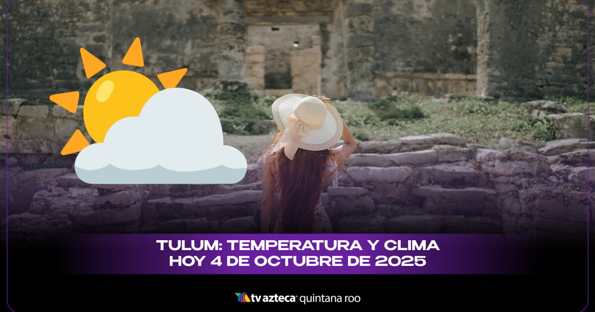 Clima en Tulum hoy 4 de octubre de 2025: temperatura actual y ...