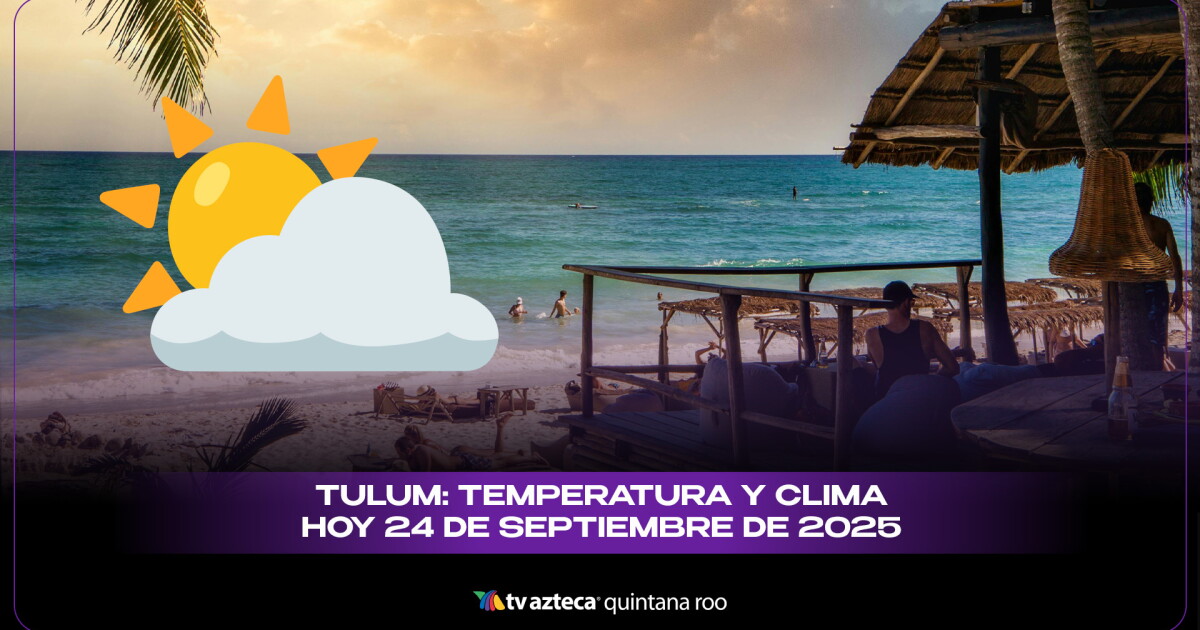 Clima en Tulum HOY: así estará la temperatura este 24 de septiembre 2025