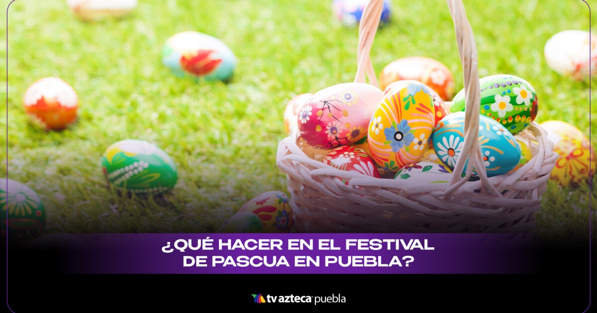 Festival de Pascua 2024 en Puebla: fechas, lugar y actividades
